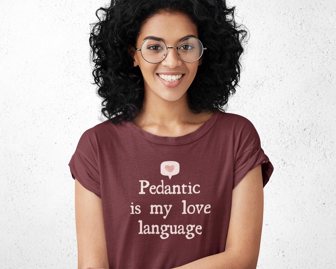 Pedantic is My Love Language Shirt, Funny and Sarcastic T-shirt, Great ...