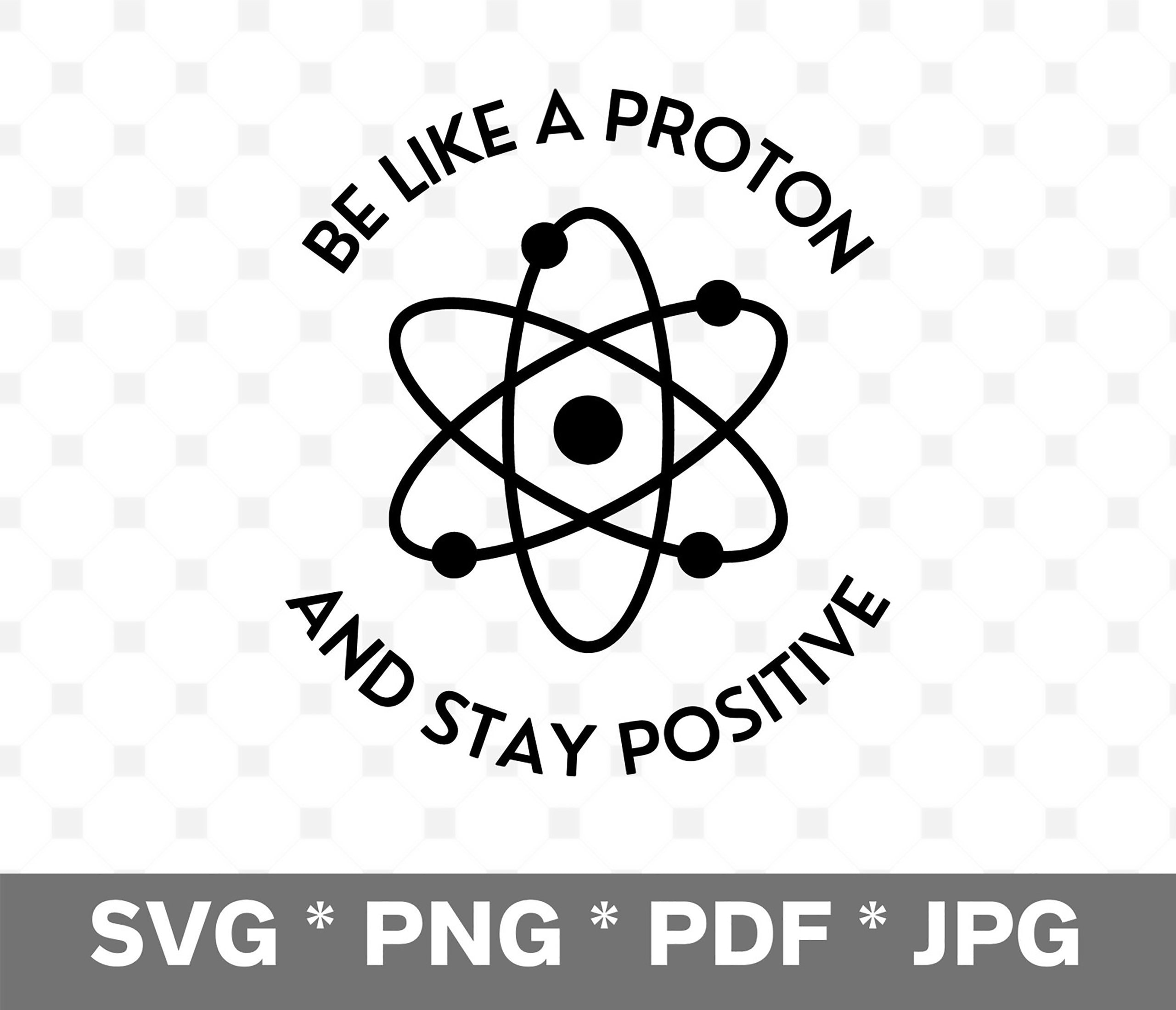 Science SVG - Be Like a Proton and Stay Positive, Svg, Png, Pdf, Jpg ...