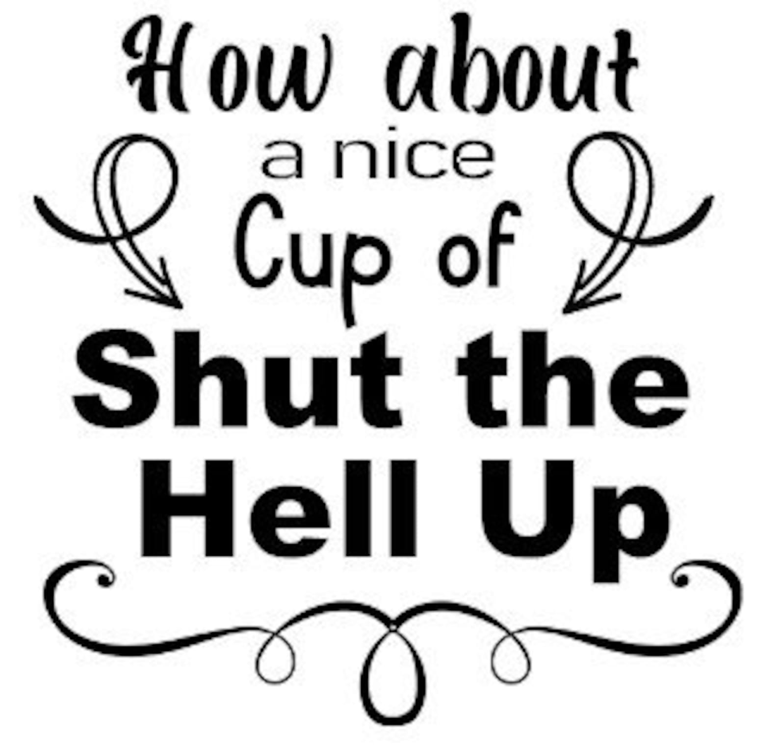 How About A Nice Cup Of Shut The Hell Up Decal Outdoors Etsy how-about-a-nice-cup-of-shut-the-hell-up-decal-outdoors-etsy
