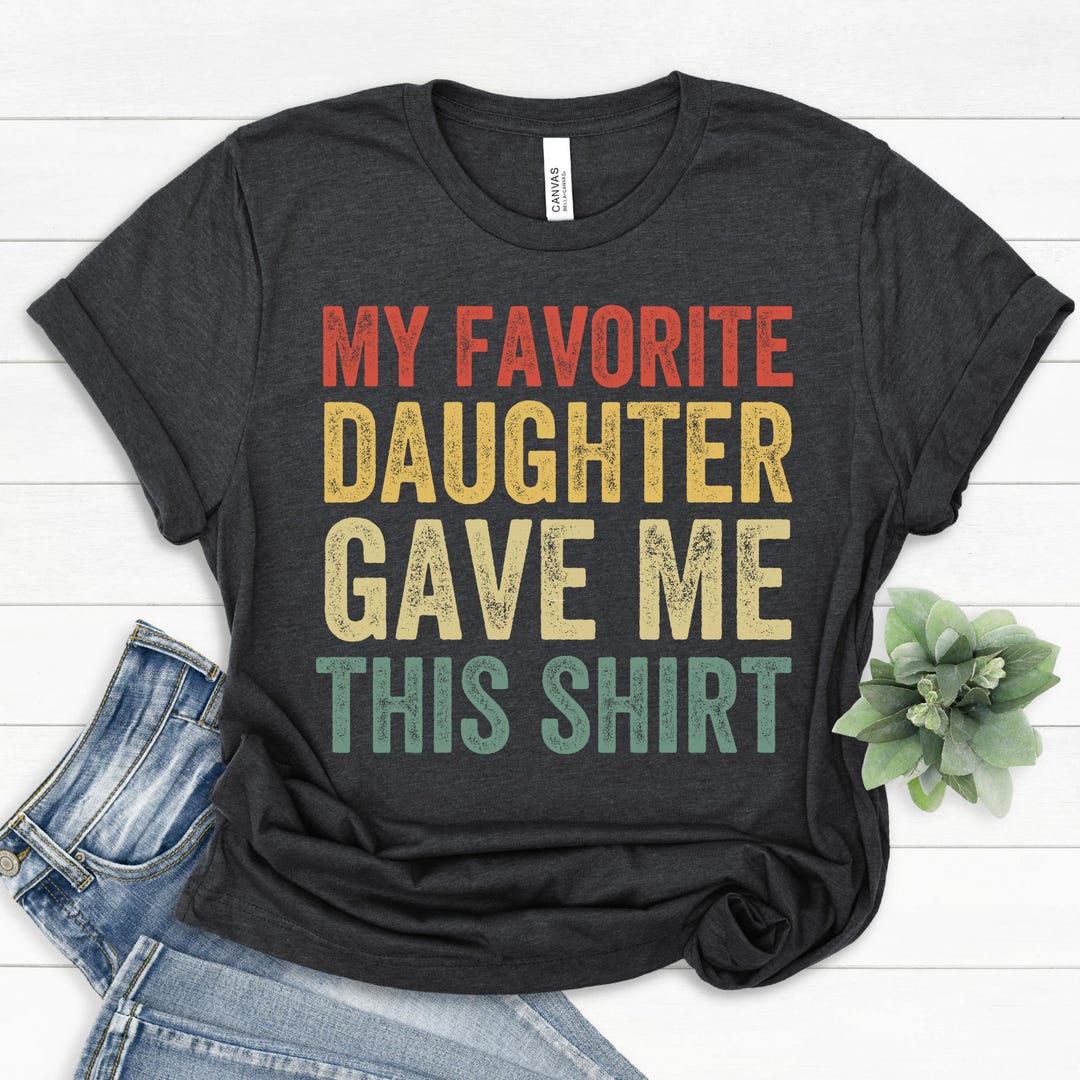 My Favorite Daughter Gave Me This T-shirt, Father's Day Dad Birthday ...