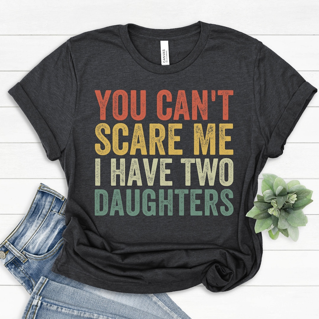 Dad of Two Shirt, You Can't Scare Me I Have Two Daughters, Dad of 2 ...