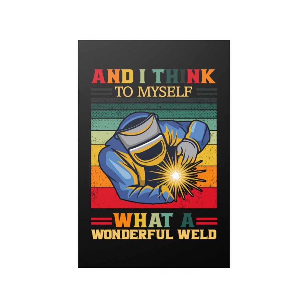 Wonderful Weld Wall Poster and I Think to Myself What A Wonderful Weld ...