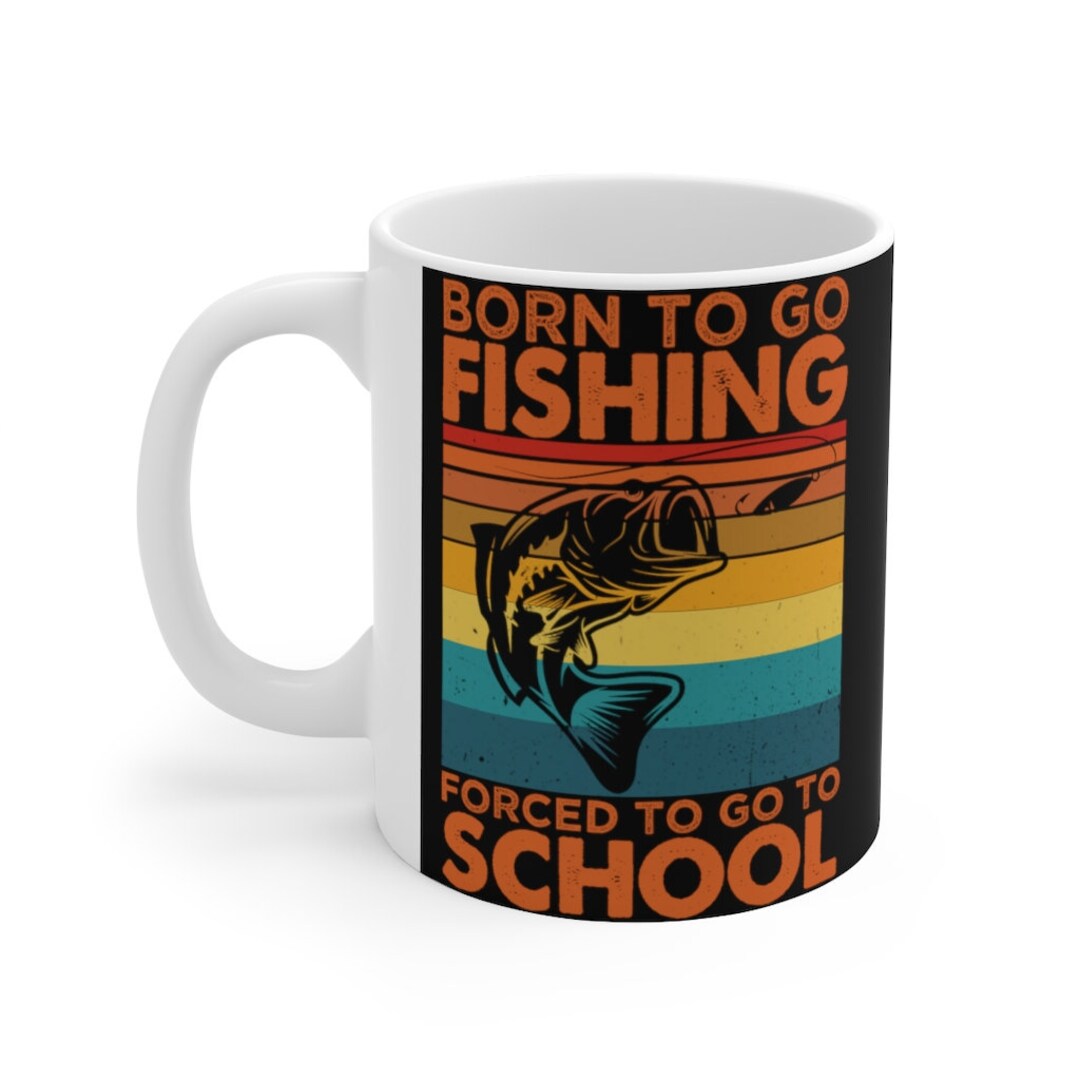 Go Fishing Mug Funny Born to Go Fishing Forced to Go to School Fish ...
