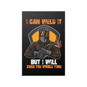 Funny Welder Poster I Can Weld It but I Will Cuss the Whole Time ...