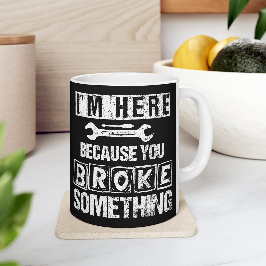 Funny Mechanic Mug Vintage I'm Here Because You Broke Something Auto ...