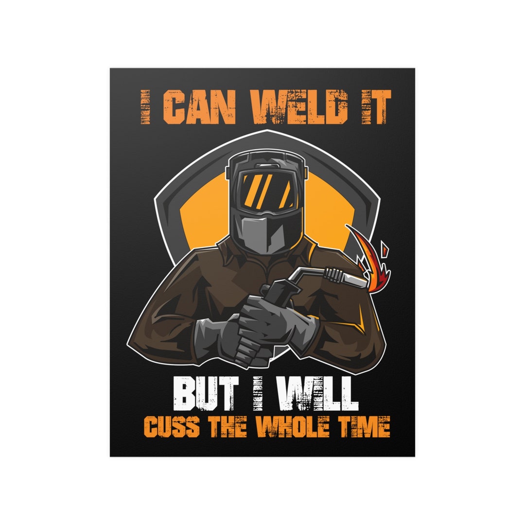 Funny Welder Poster I Can Weld It but I Will Cuss the Whole Time ...