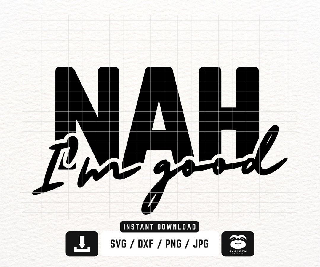 Nah I'm Good Svg, Png Dxf Files, Instant DOWNLOAD for Cricut, Quote ...