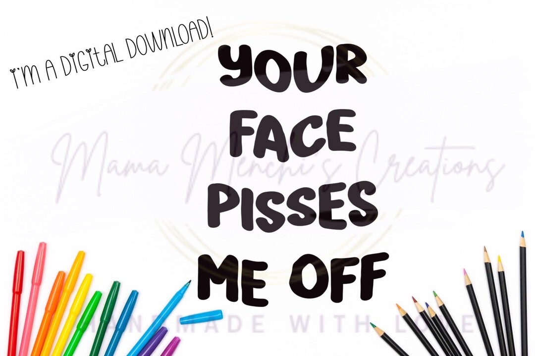 Your Face Pisses Me off Sassy PNG SVG Cut File Digital Download - Etsy