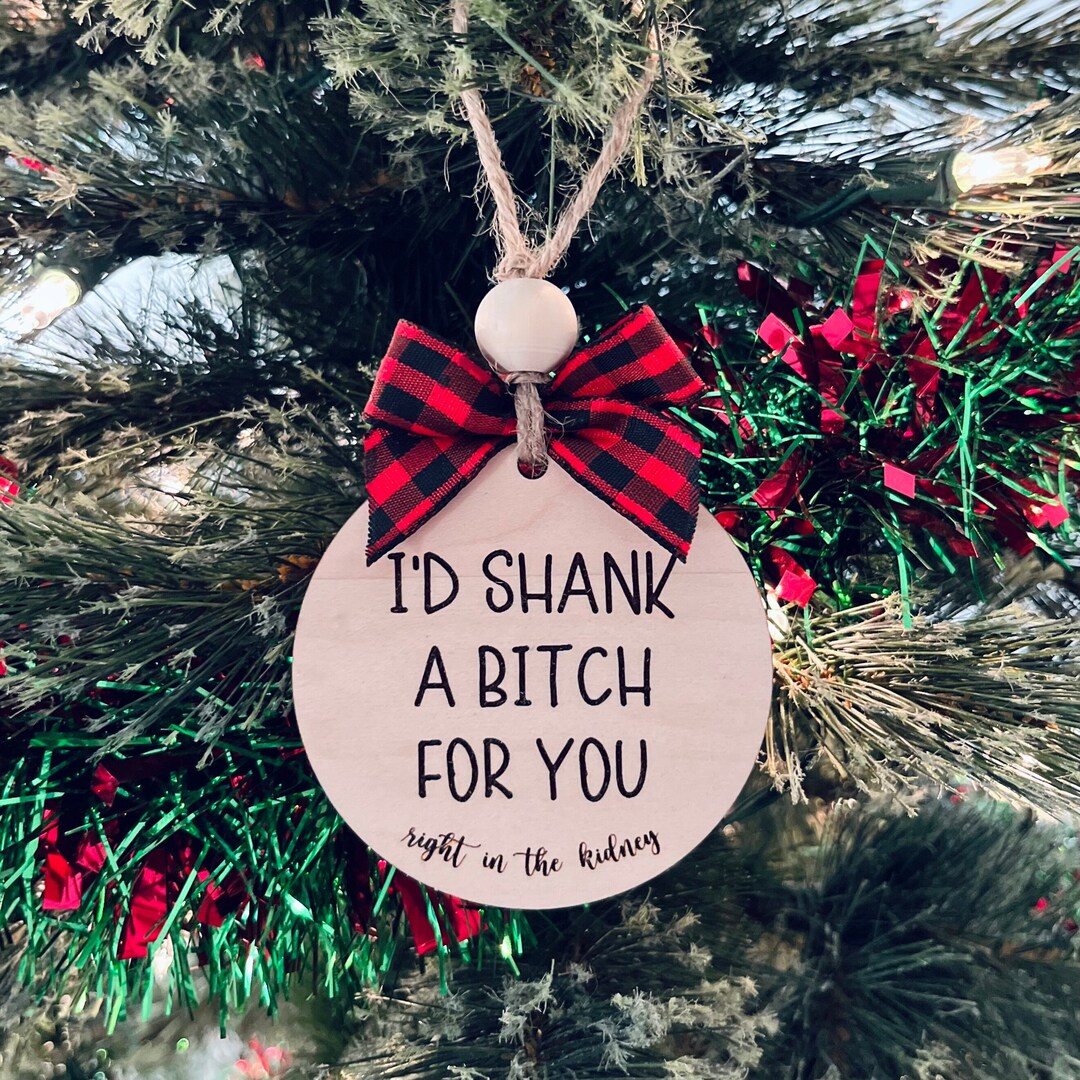 I’d Shank A Bitch for You Right in the Kidney | Funny Ornament for ...