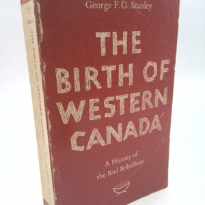 Birth of Western Canada - History of the Riel Rebellions by Geroge ...