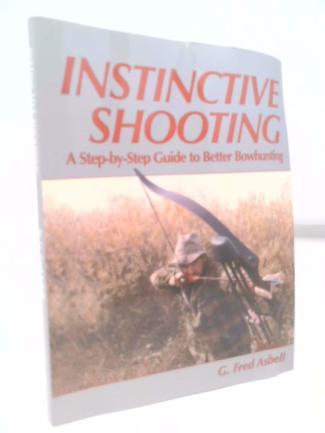 Instinctive Shooting: A Step-by-step Guide to Better Bowhunting by G ...