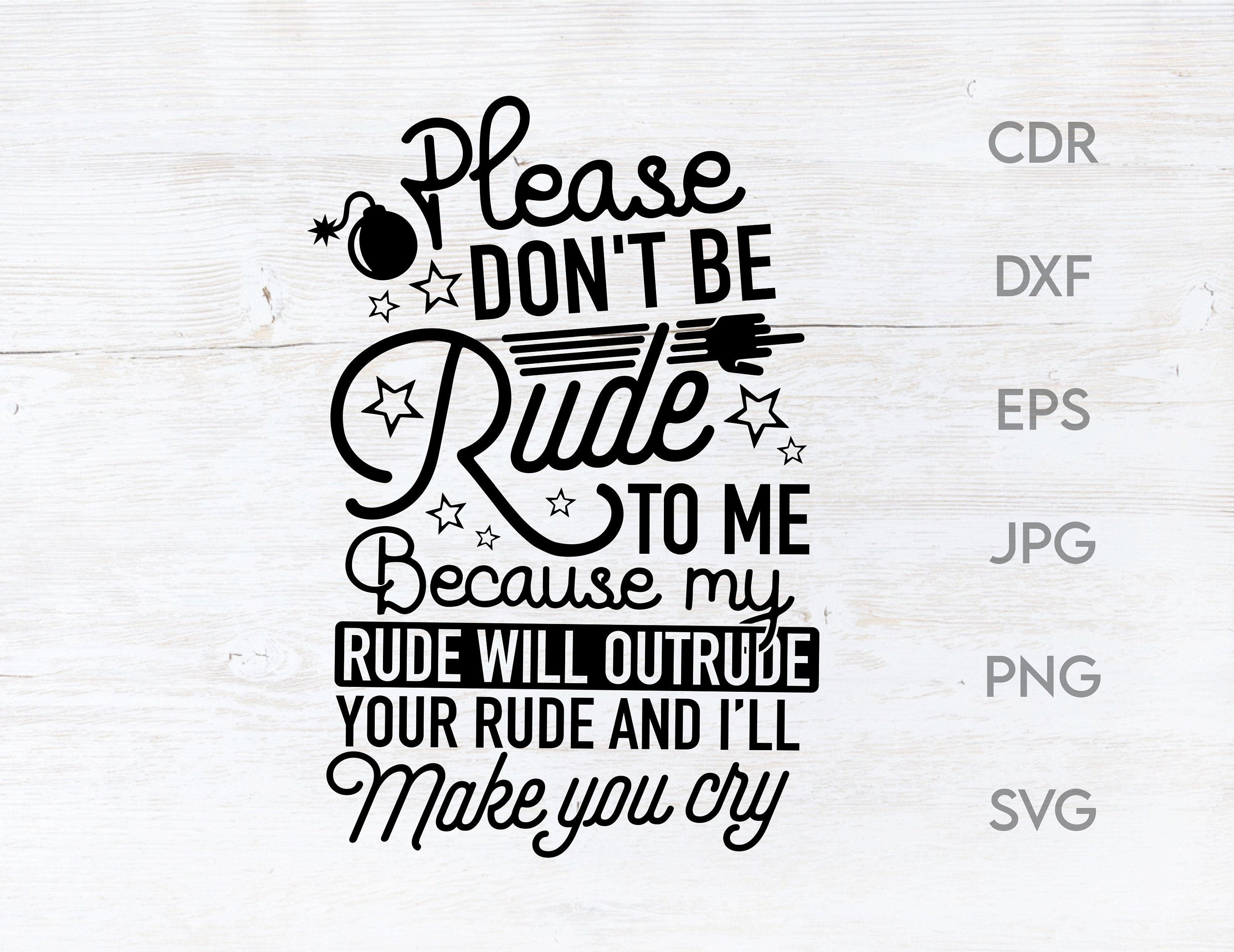 Please Don't Be Rude to Me Svg Your Rude Will Outrude - Etsy Australia