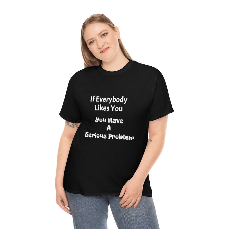 If Everybody Likes You You Have A Serious Problem Unisex Heavy - Etsy If Everybody Likes You You Have A Serious Problem Unisex Heavy - Etsy