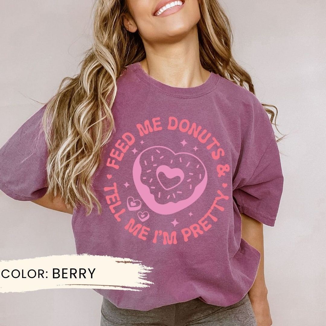 Feed Me Donuts, Tell Me I'm Pretty Shirt - Valentine Shirt - Statement ...