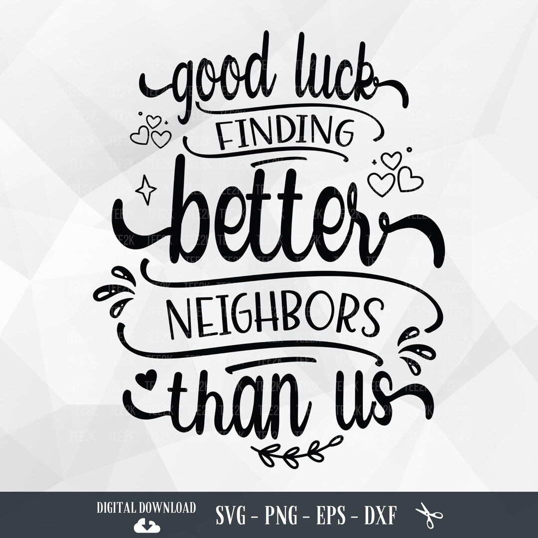 Neighbors SVG, Good Luck Finding Better Neighbors Than Us, Neighbors ...