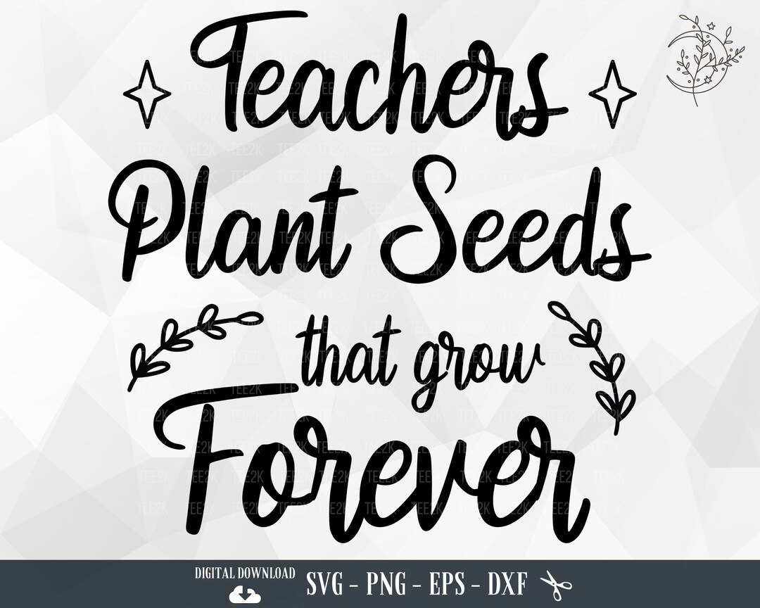 Teachers Plant Seeds That Grow Forever Svg Teacher Flower Ts For