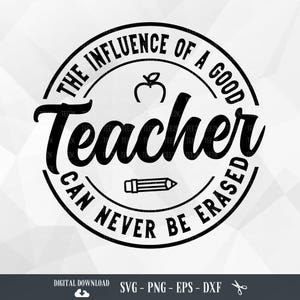 Teacher SVG, the Influence of A Good Teacher Can Never Be Erased, Teacher Appreciation,teacher ...