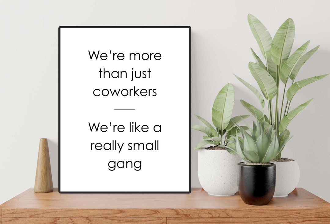We're More Than Just Coworkers, We're Like a Really Small Gang Work ...