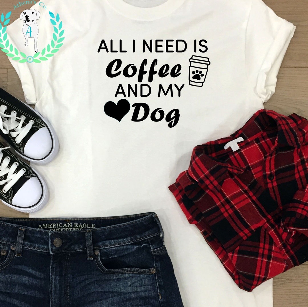 All I Need is Coffee and My Dog T-shirt Coffee Lover T-shirt Dog Lover ...