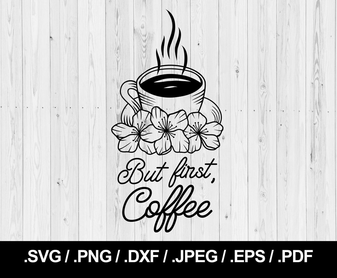 But First, Coffee SVG! PNG, JPEG, Eps, Ai, Pdf and Dxf. Instant ...