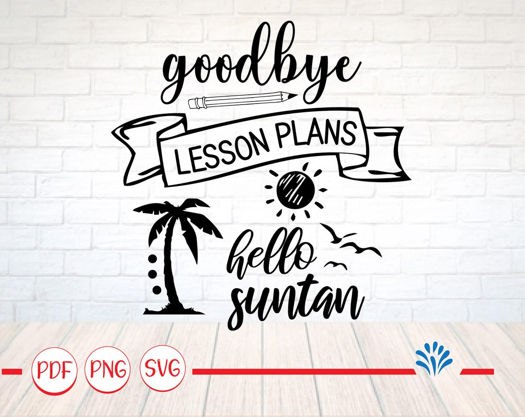 Goodbye Lesson Plans Hello Suntan SVG, End of School Year Teacher Svg ...