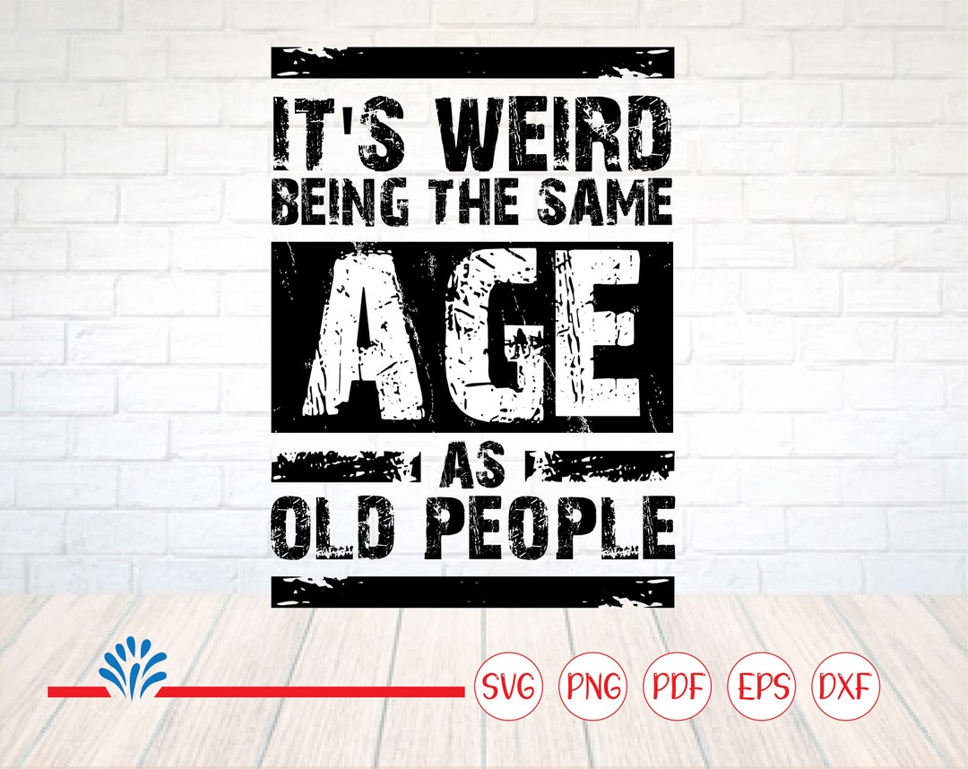 It's Weird Being the Same Age as Old People Svg, Funny Saying Svg ...