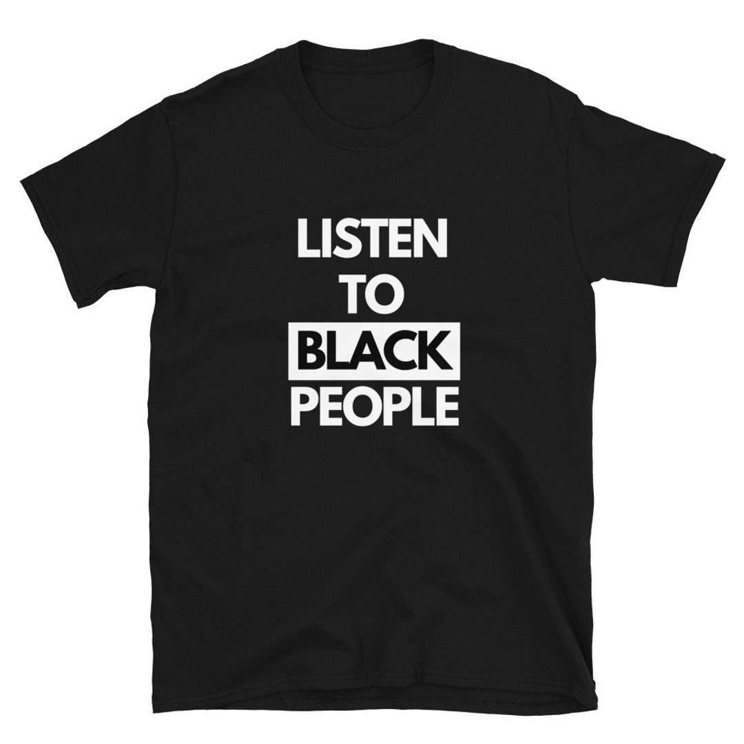 Listen to Black People - Listen to Black People Shirt - Black Lives ...