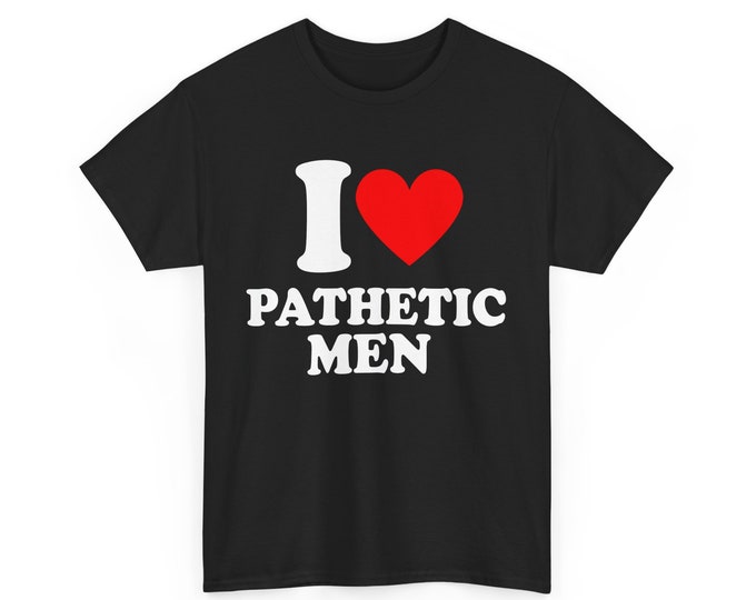 I Love Pathetic Men Shirt, I Heart Pathetic Men Funny Graphic Tee ...