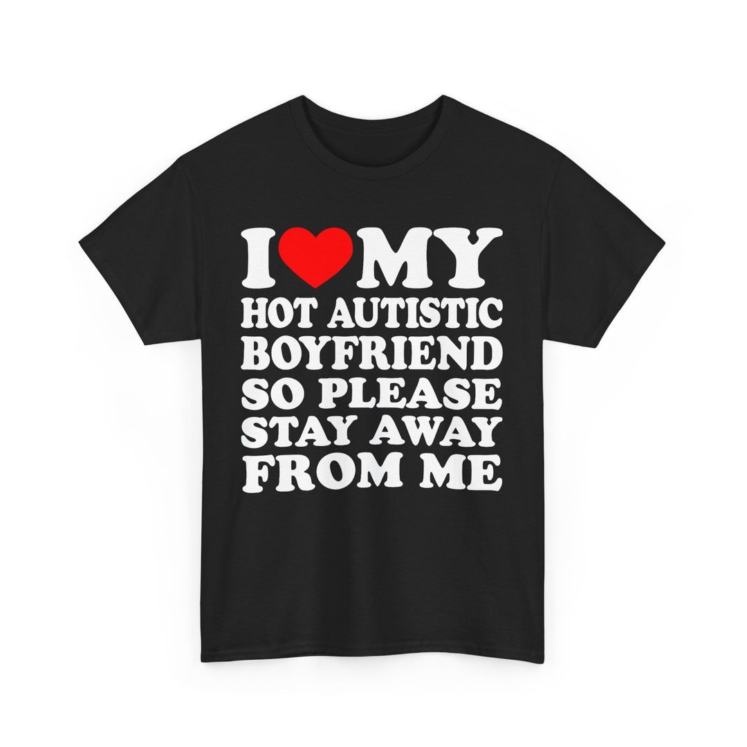 I Love My Hot Autistic Boyfriend so Please Stay Away From Me T-shirt ...