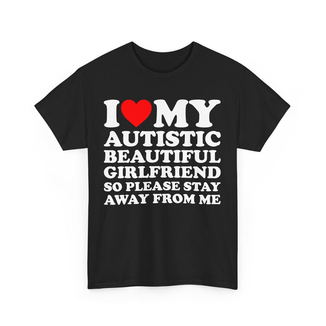 I Love My Autistic Beautiful Girlfriend so Please Stay Away Shirt ,I ...