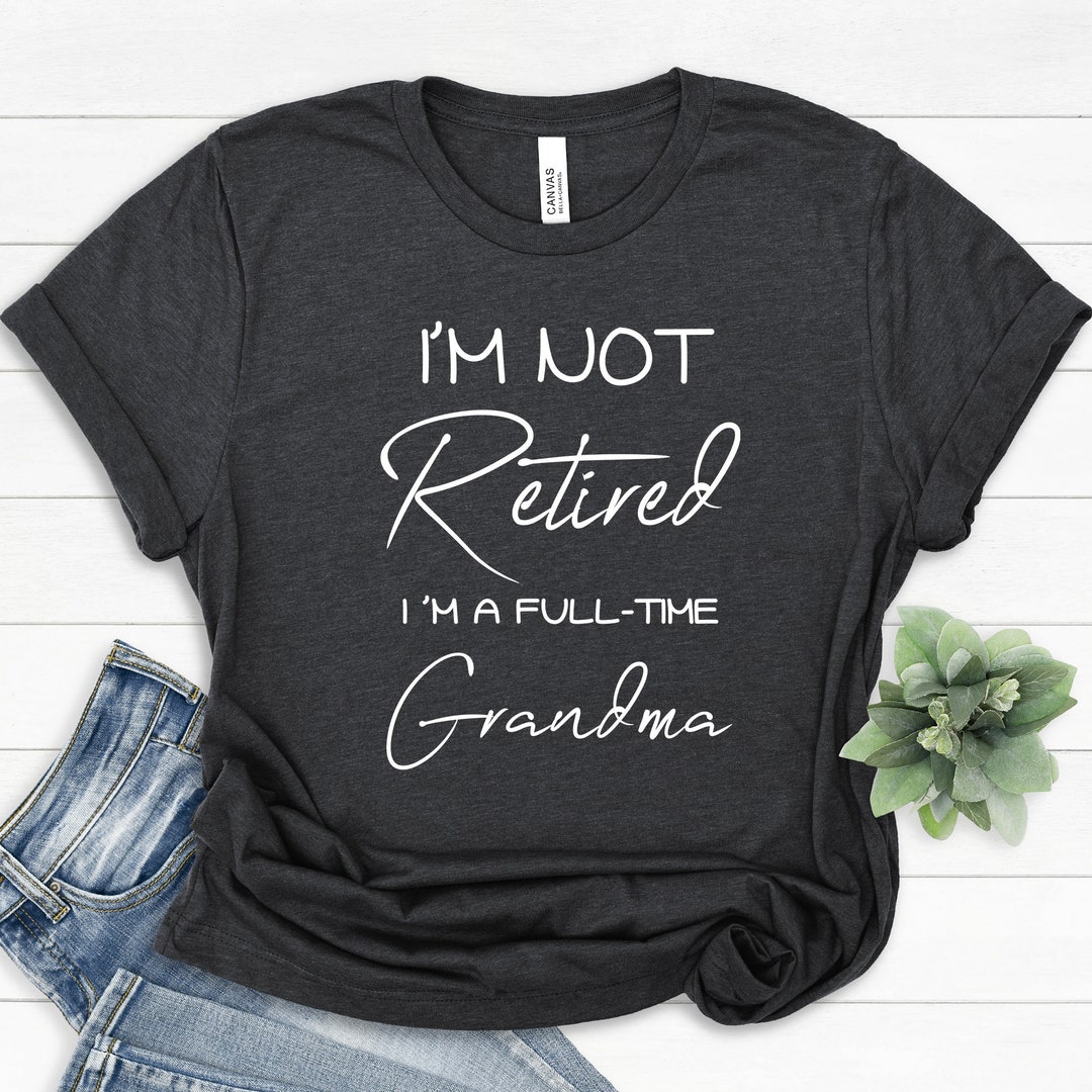 I'm Not Retired I'm a Full Time Grandma T-shirt - Etsy