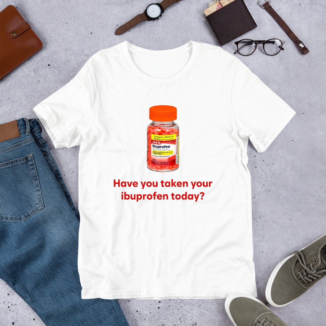 Have You Taken Your Ibuprofen Today, Funny Meme Shirt, Ironic Shirt ...