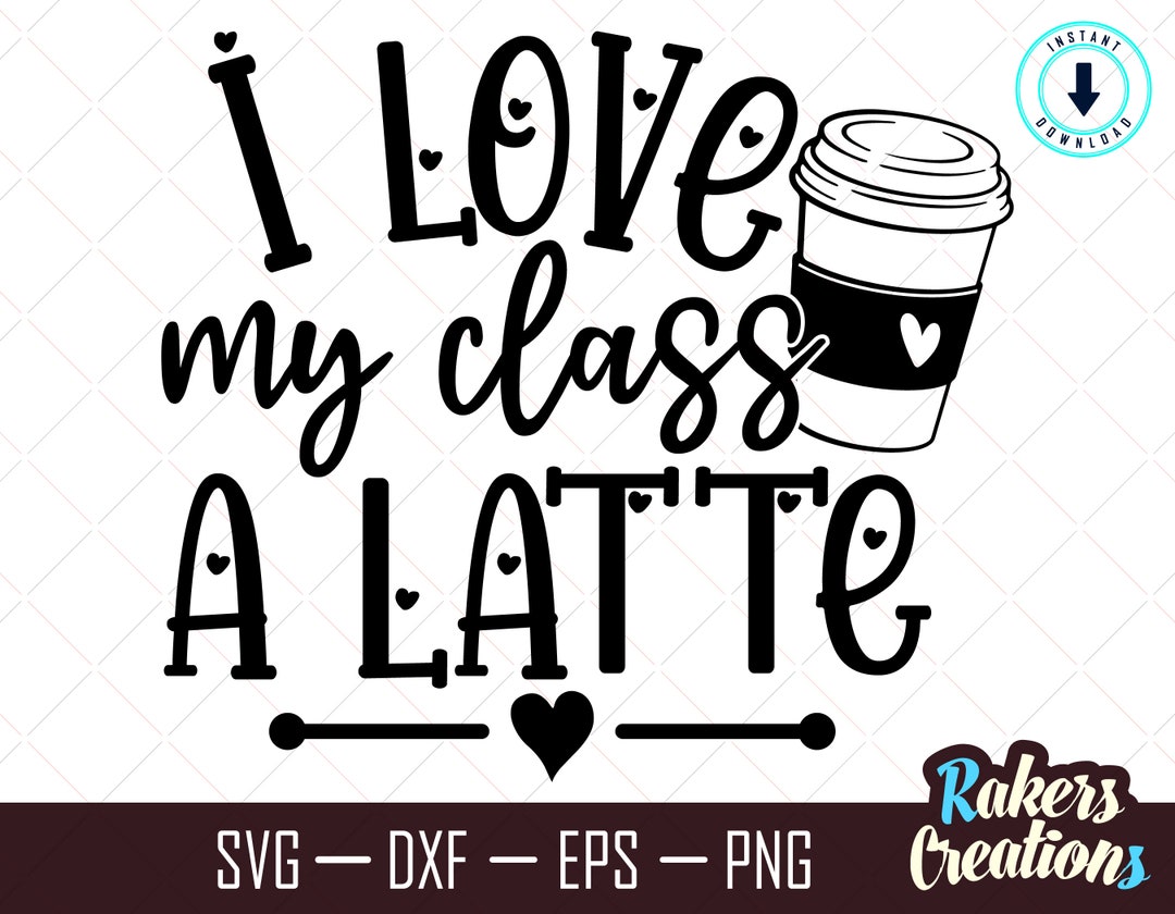 I Love My Class A Latte Svg, Teacher Svg, Teacher Saying Svg, Coffee ...