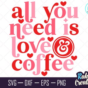 All You Need is Love & Coffee SVG, Love Coffee SVG, Valentines Day Svg ...