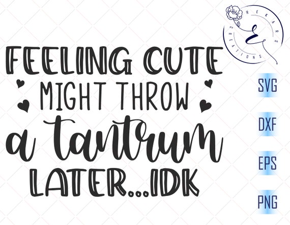 Feeling Cute Might Throw a Tantrum Later Idk Svg-design for - Etsy