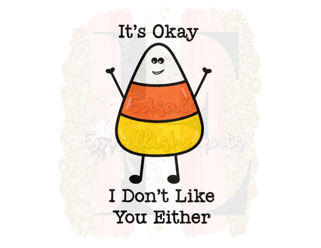 It’s Okay I Don’t Like You Either Funny Candy Corn Humorous Fall ...