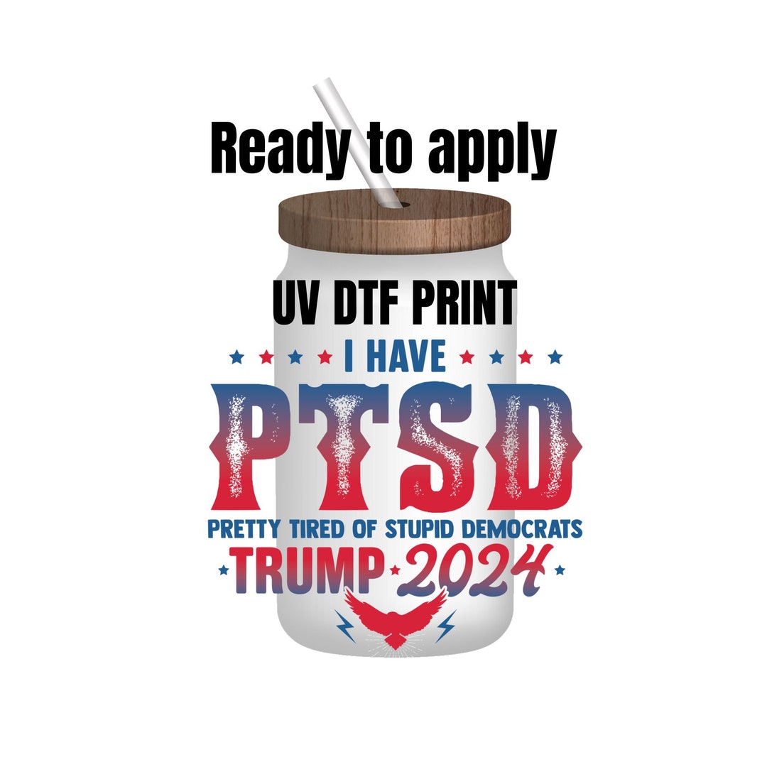 UV DTF Sticker Print. Trump I Have Ptsd Decal, Tumbler Decal, Permanent ...