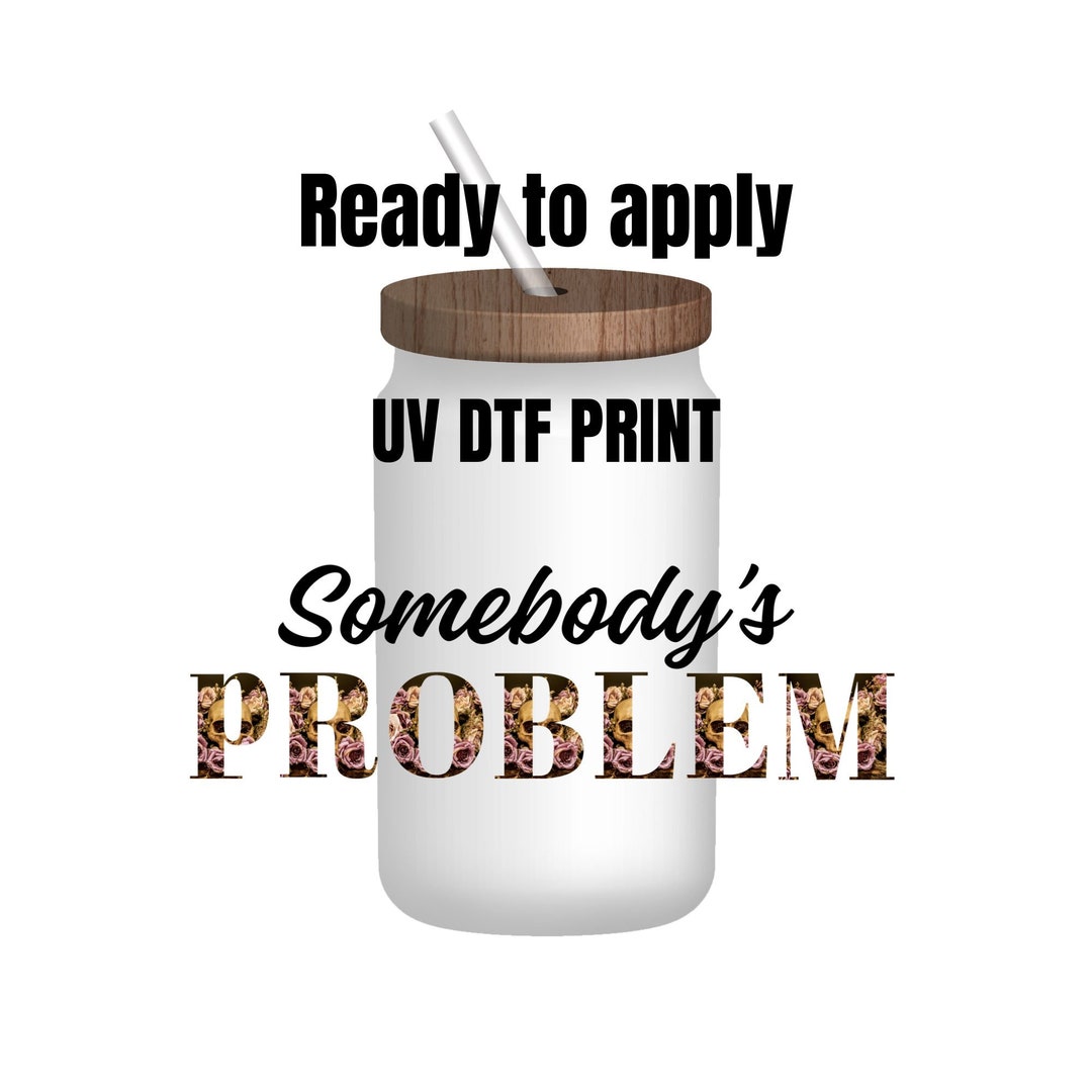 UV DTF Sticker Print. Somebody’s Problem Decal, Tumbler Decal ...