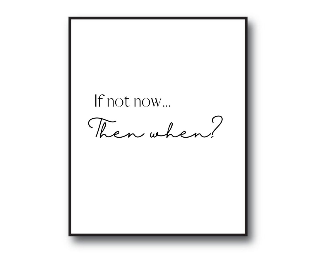 Inspirational Quote, If Not Now Then When Quote, Quote Print ...