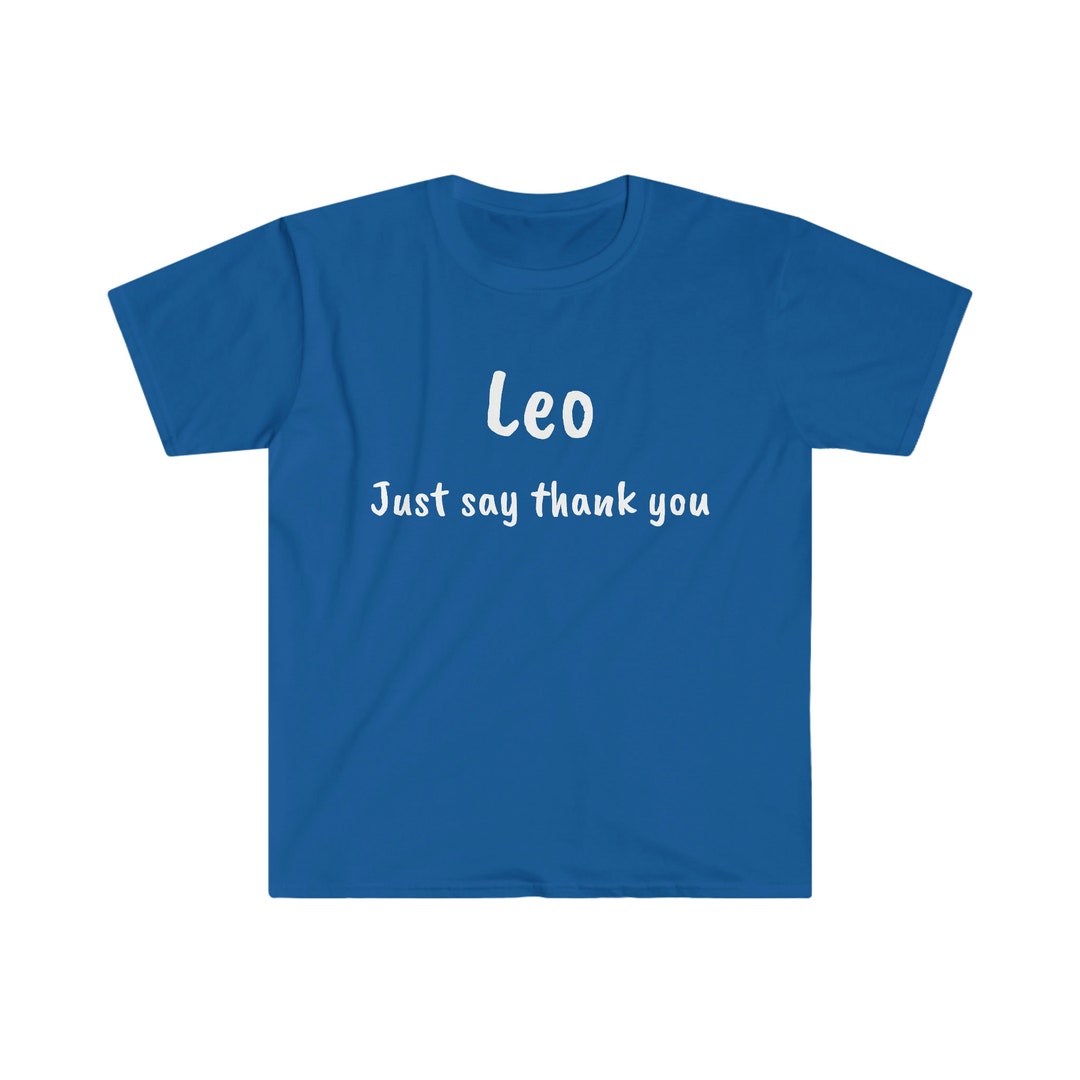 Leo, Just Say Thank You , Funny Shirt, Sarcastic Shirt, Unisex ...