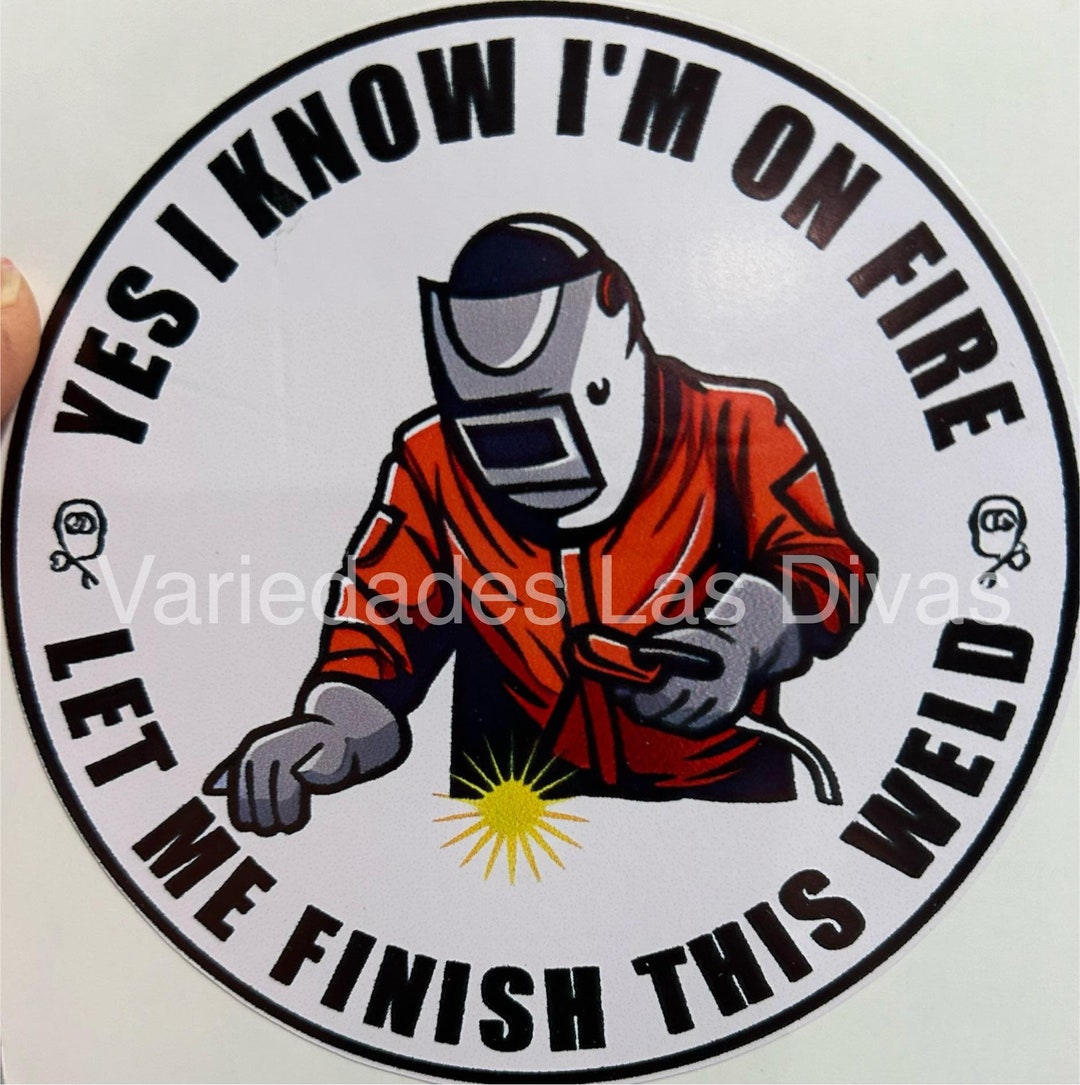 Yes I Know I'm on Fire, Let Me Finish This Weld Sticker, Welder Sticker ...