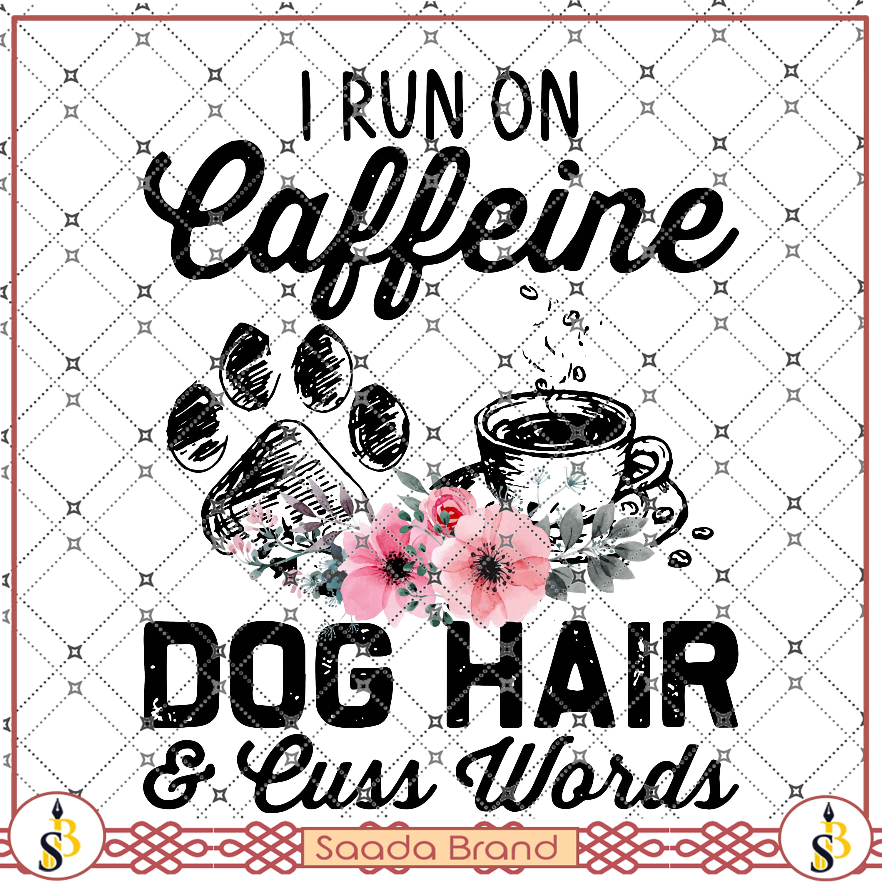 I Run on Caffeine Dog Hair and Cuss Words Coffee Drink Flower PNG File ...