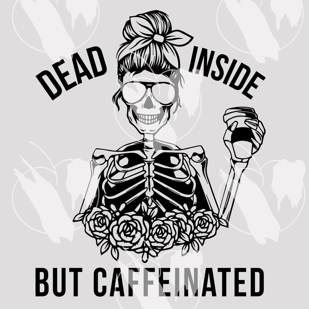 Dead Inside but Caffeinated - Skeleton PNG - Girl Skeleton - Funny ...