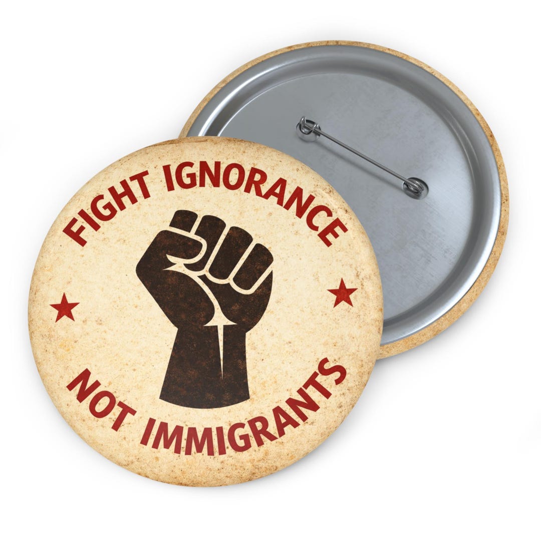 Fight Ignorance Not Immigrants Pin Button | Pro-immigrant Political ...