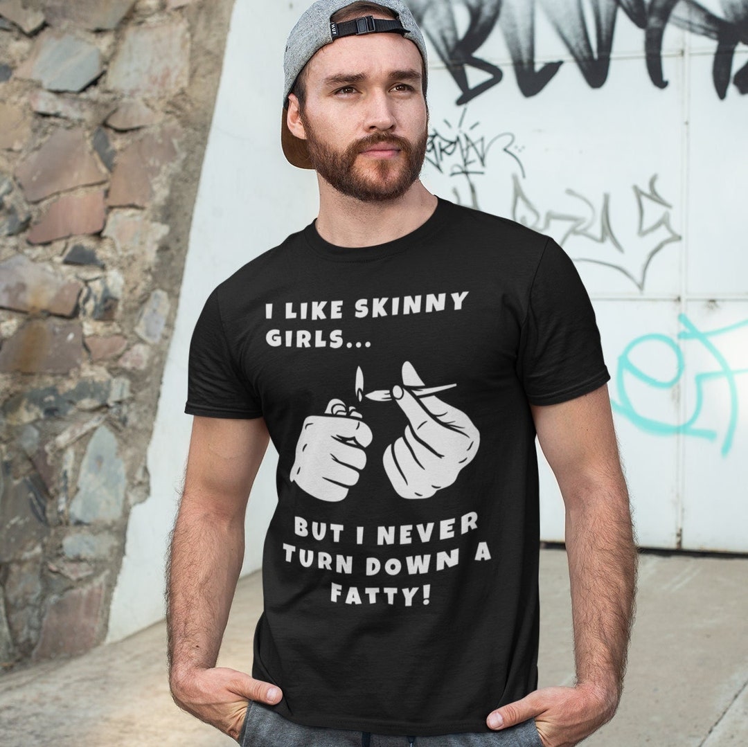 I Never Turn Down a Fatty Funny 420 Shirt, Unisex, Blunt, Joint, Quote ...