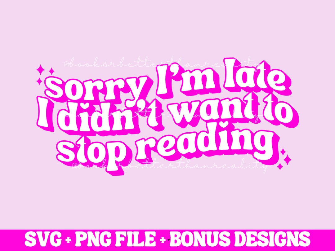 Sorry I'm Late I Didn't Want to Stop Reading PNG | Bookish SVG | Book ...