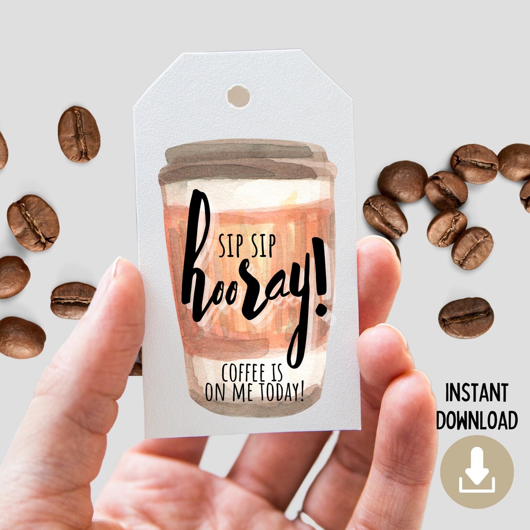 PRINTABLE Sip Sip Hooray Coffee is on Me Today, Coffee Gift Tag ...