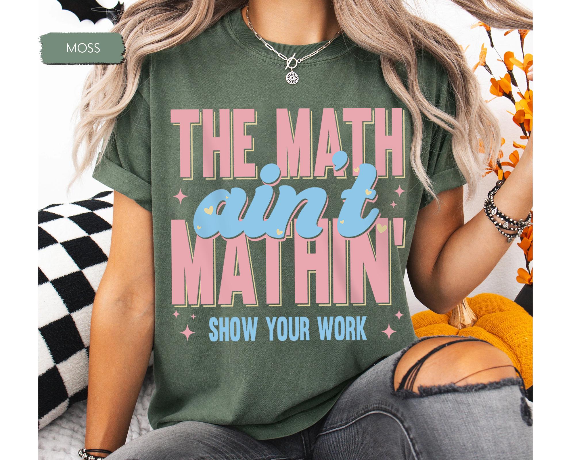 Funny Math Teacher Shirt, the Math Ain't Mathin Meme Shirt, Show Your Work Math Teacher Tee ...
