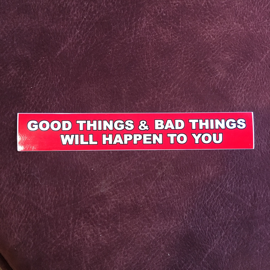 Good Things and Bad Things Will Happen to You - Bumper Sticker - Etsy
