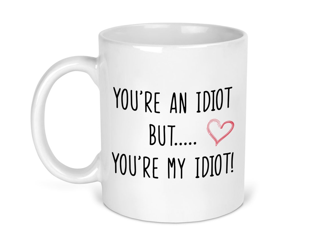 Valentines Day Mug | You're an Idiot but You're My Idiot | Gift for Him ...